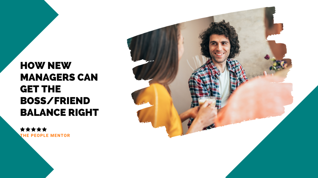 How New Managers Can Get the Boss/Friend Balance Right - The People Mentor
