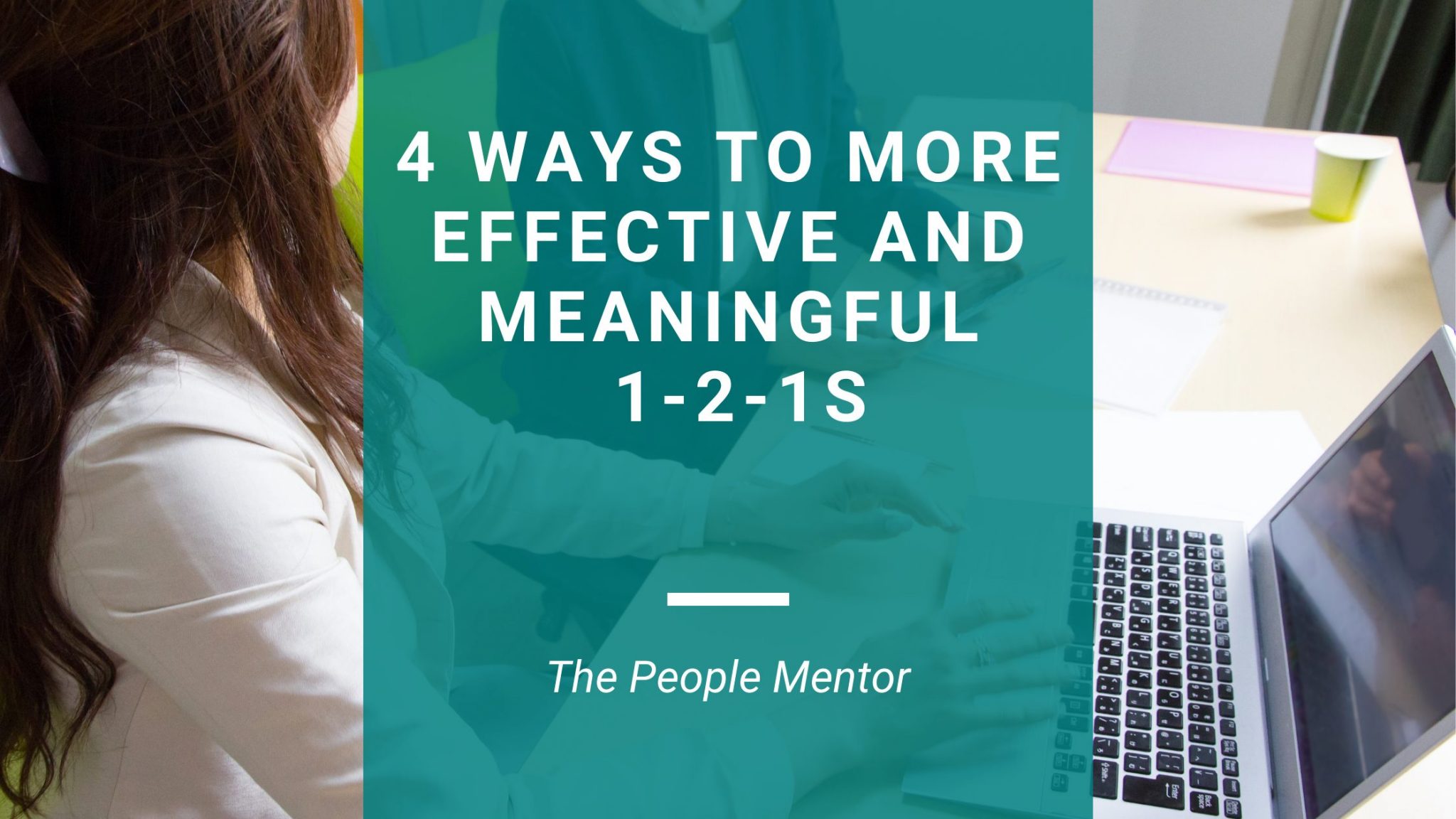 4 Ways to More Effective and Meaningful 1-2-1s - The People Mentor
