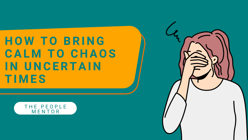How to bring Calm to Chaos in Uncertain Times - The People Mentor