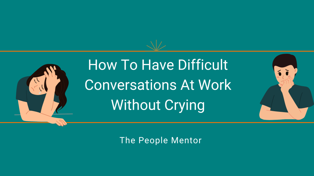 How To Have Difficult Conversations At Work Without Crying - The People Mentor Business and ...