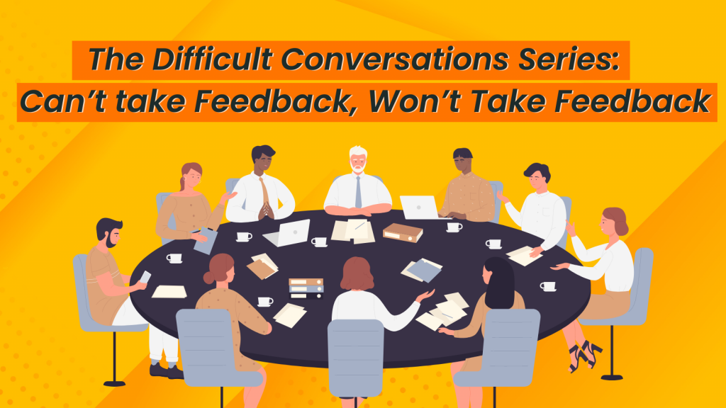 The Difficult Conversations Series - Can’t take Feedback, Won’t Take ...
